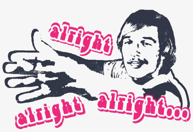 Alright Alright Alright - Matthew Mcconaughey Alright Alright Alright ...